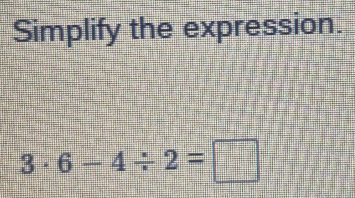 Solved: Simplify the expression. 3· 6-4/ 2= [Math]