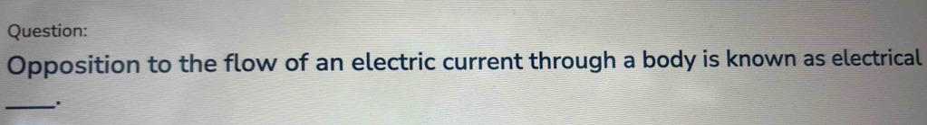 Solved: Opposition to the flow of an electric current through a body is ...