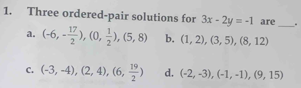 Solved: Three ordered-pair solutions for 3x-2y=-1 are _. a. (-6,- 17/2 ), (0, 1/2 ),(5,8) b. (1 ...