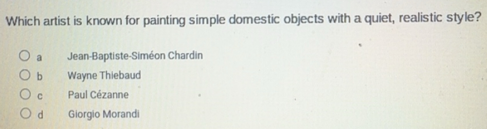 Solved: Which artist is known for painting simple domestic objects with ...