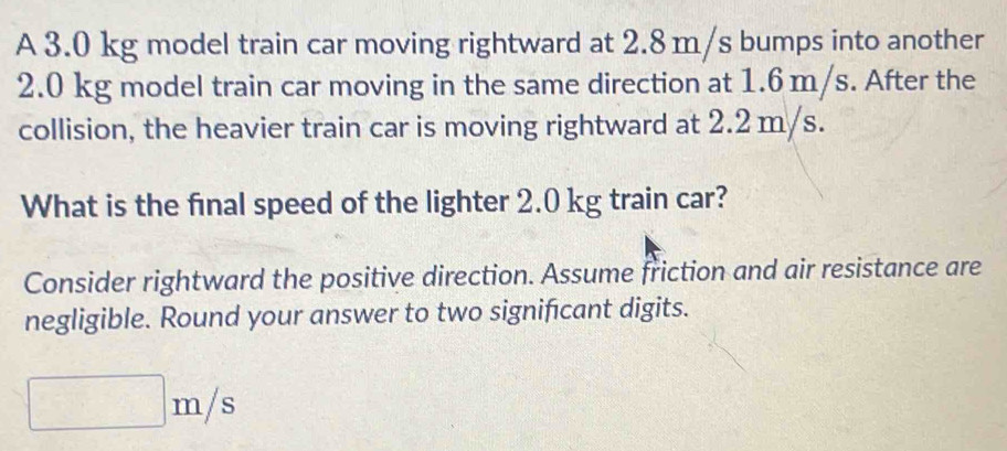 Solved: A 3.0 kg model train car moving rightward at 2.8 m/s bumps into ...