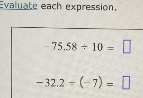 Solved: Evaluate each expression. -75.58/ 10= -32.2/ (-7)= [Math]