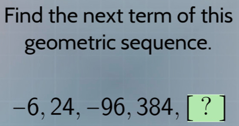 Solved: Find the next term of this geometric sequence. - -( 5, 24, -96 ...