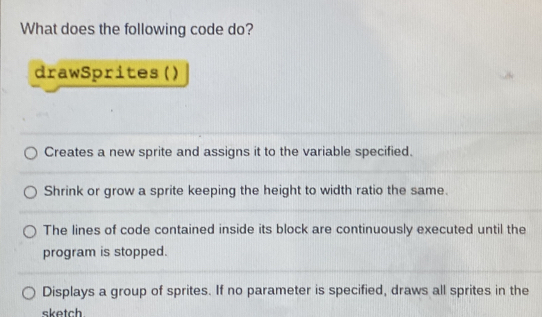 Solved: What does the following code do? drawSprites () Creates a new ...