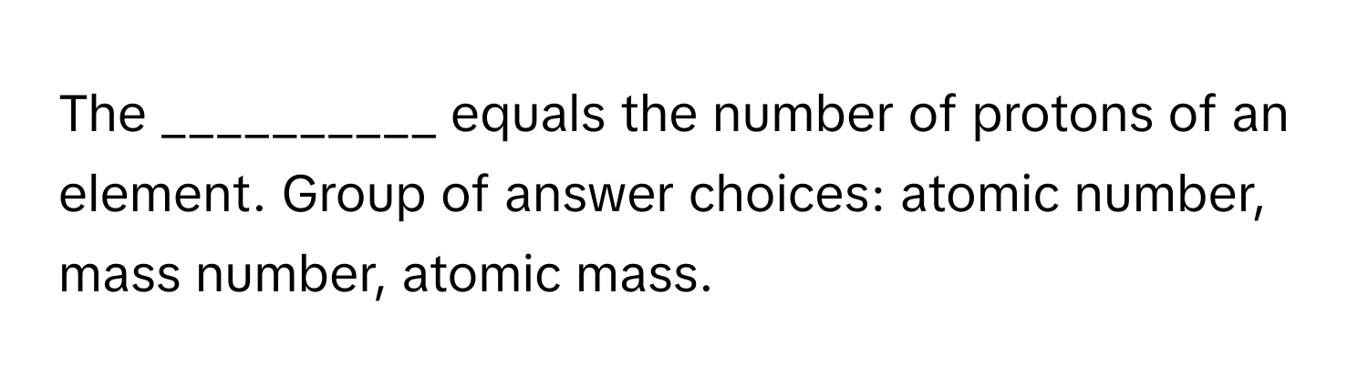 Solved: The __________ equals the number of protons of an element ...
