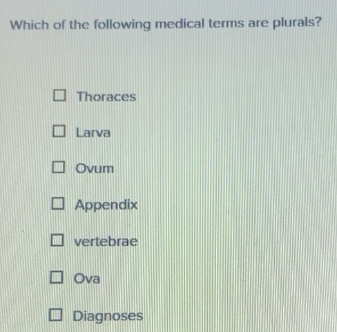Solved: Which of the following medical terms are plurals? Thoraces ...