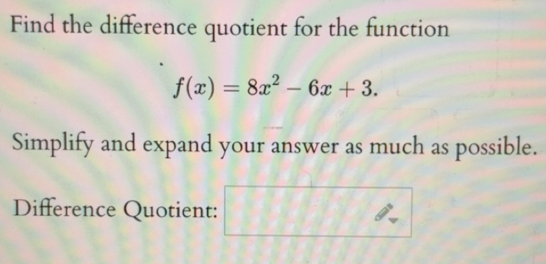 Solved: Find the difference quotient for the function f(x)=8x^2-6x+3. Simplify and expand your ...