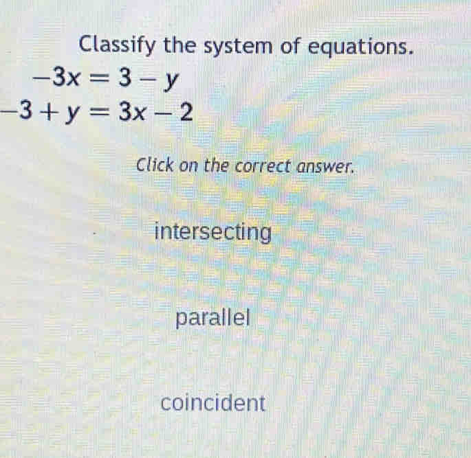 Solved: Classify the system of equations. -3x=3-y -3+y=3x-2 Click on ...
