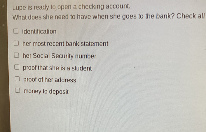 Solved: Lupe is ready to open a checking account. What does she need to ...