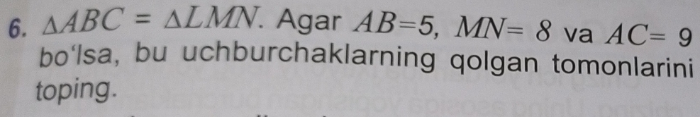 Solved: ABC= LMN. Agar AB=5, MN=8 va AC=9 bo'lsa, bu uchburchaklarning ...