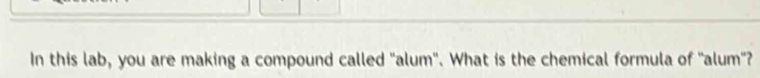 Solved: In this lab, you are making a compound called "alum'. What is ...