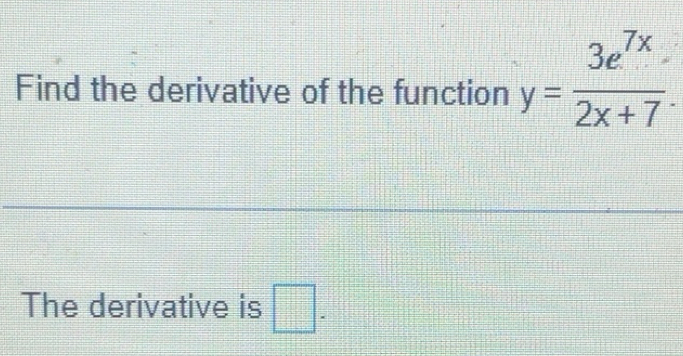 Solved: Find the derivative of the function y= 3e^(7x)/2x+7 . The ...
