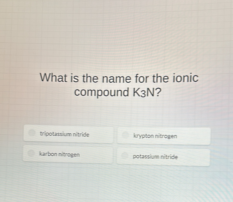 Solved: What is the name for the ionic compound K3N? tripotassium ...