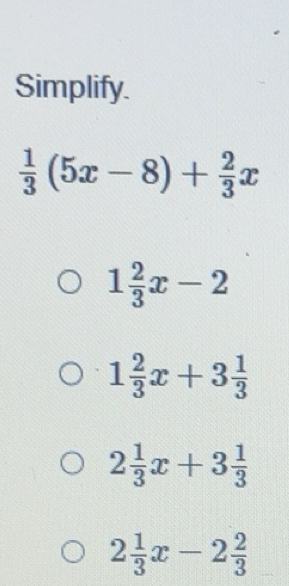 Solved: Simplify. 1/3 (5x-8)+ 2/3 x 1 2/3 x-2 1 2/3 x+3 1/3 2 1/3 x+3 1/3 2 1/3 x-2 2/3 [Math]