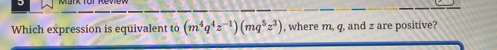 تم الحل:Which expression is equivalent to (m^4q^4z^(-1))(mq^5z^3 ...
