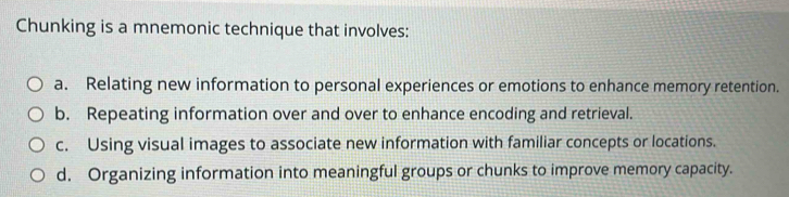 Solved: Chunking is a mnemonic technique that involves: a. Relating new ...