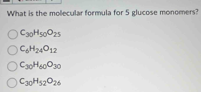 Solved: What is the molecular formula for 5 glucose monomers? C_30H_50O ...