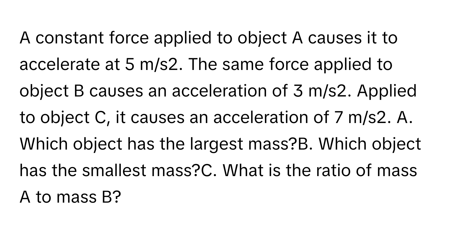 Solved: A constant force applied to object A causes it to accelerate at 5 m/s2. The same force ...