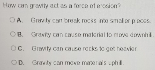 Solved: How can gravity act as a force of erosion? A. Gravity can break ...