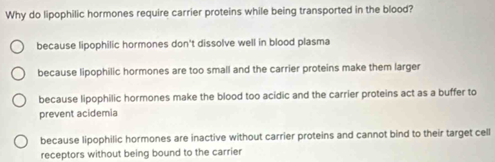 Solved: Why do lipophilic hormones require carrier proteins while being ...