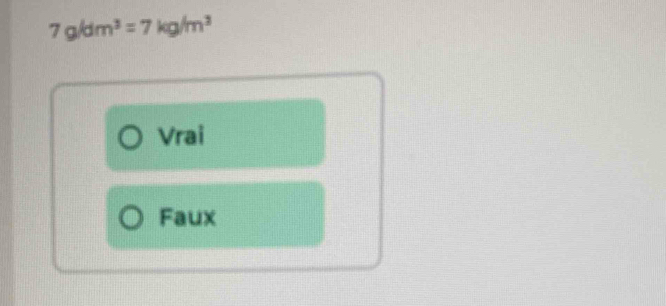 Résolu :7g/dm^3=7kg/m^3 Vrai Faux