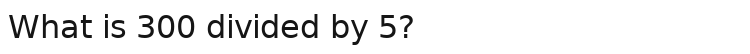 Solved: What is 300 divided by 5? [Math]