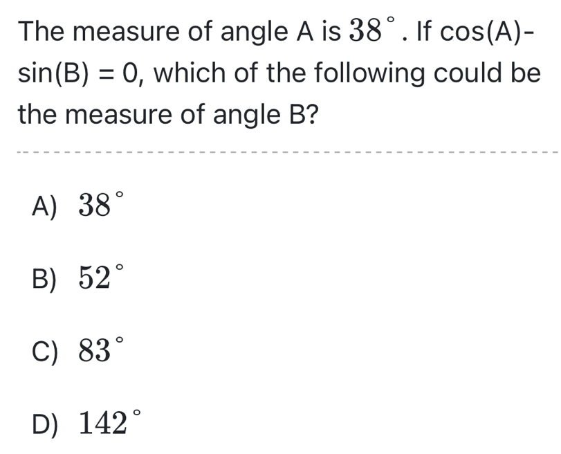 Solved: The measure of angle A is 38°. If cos (A)- sin (B)=0 , which of ...