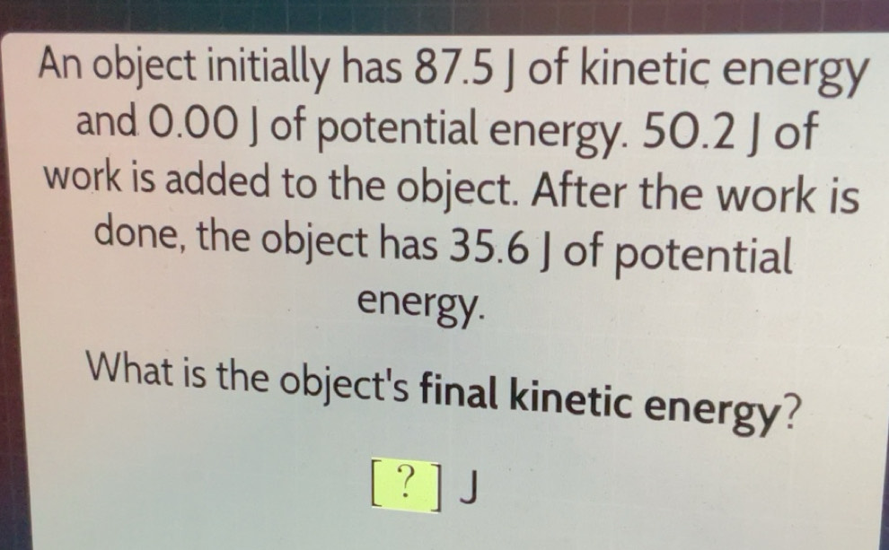 Gelöst:An object initially has 87.5 J of kinetic energy and 0.00 J of ...