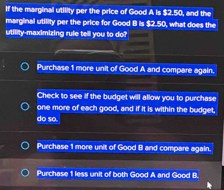 Solved: If the marginal utility per the price of Good A is $2.50, and ...