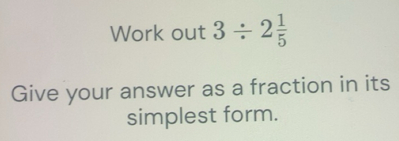 Solved: Work out 3/ 2 1/5 Give your answer as a fraction in its ...