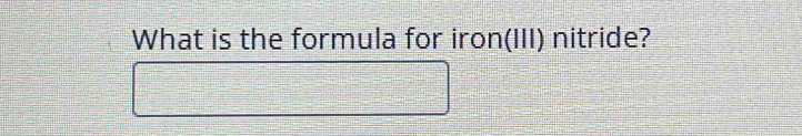 Solved: What is the formula for iron(III) nitride? [Chemistry]