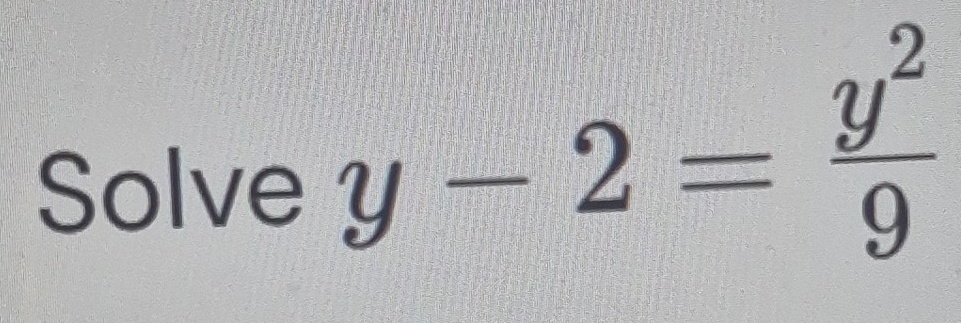 Solved: Solve y-2= y^2/9 [Math]