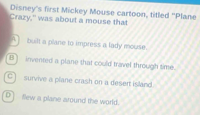 Solved: Disney's first Mickey Mouse cartoon, titled "Plane Crazy,'' was ...