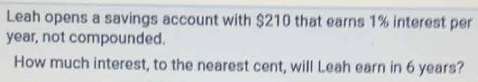 Solved: Leah opens a savings account with $210 that earns 1% interest ...