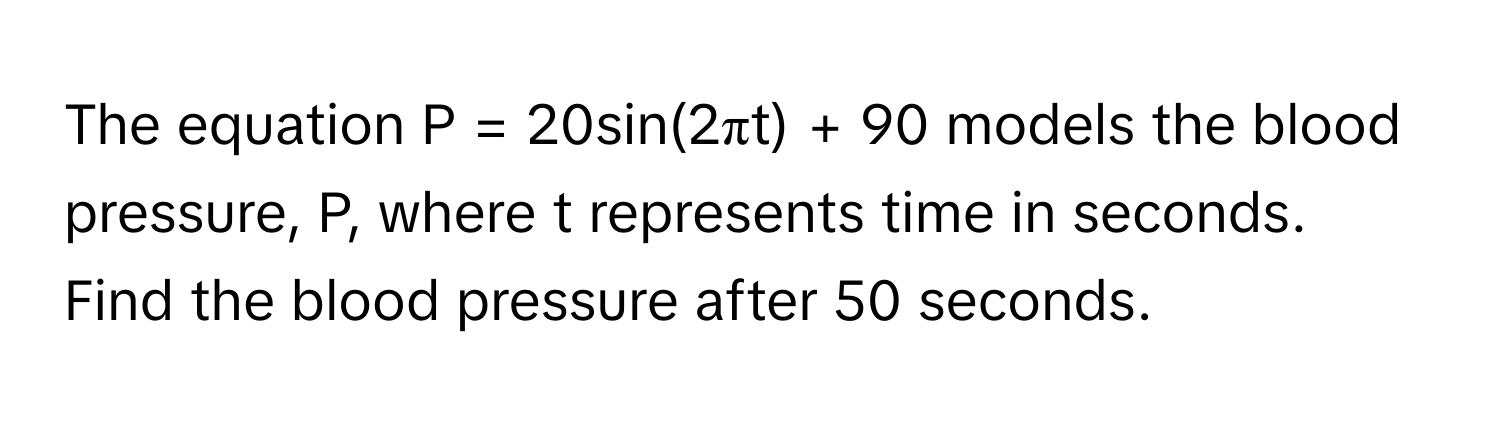 Solved: The equation P = 20sin(2πt) + 90 models the blood pressure, P ...