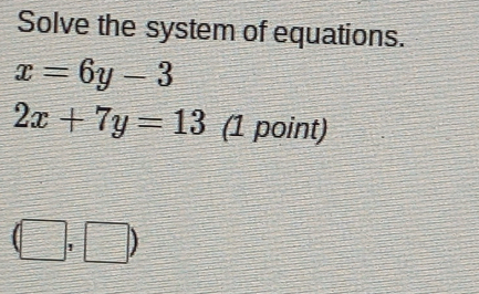 Solved: Solve the system of equations. x=6y-3 2x+7y=13 (1 point) 1 ...