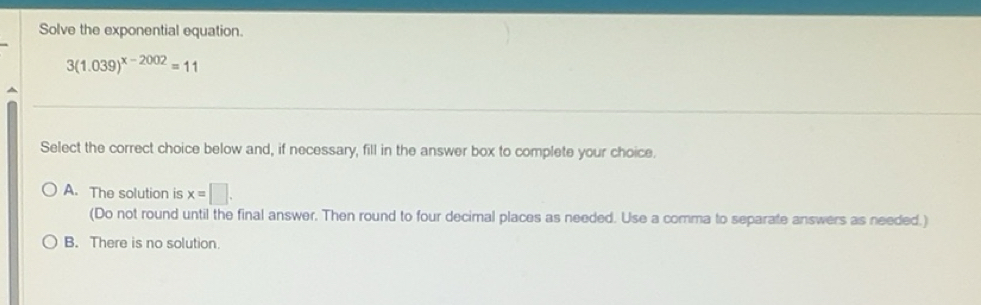 Solved: Solve the exponential equation. 3(1.039)^x-2002=11 Select the ...