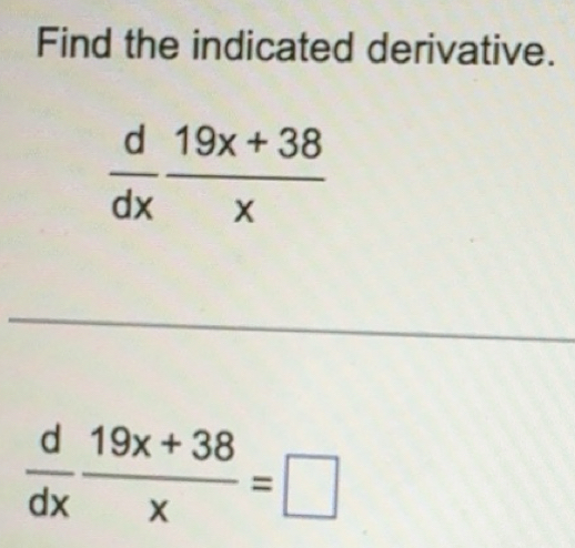 Solved: Find the indicated derivative. d/dx (19x+38)/x d/dx (19x+38)/x ...
