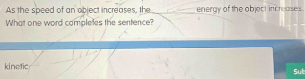 Solved: As the speed of an object increases, the _energy of the object ...