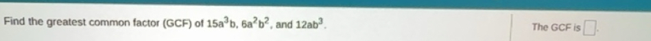 Solved: Find the greatest common factor (GCF) of 15a^3b, 6a^2b^2 , and ...