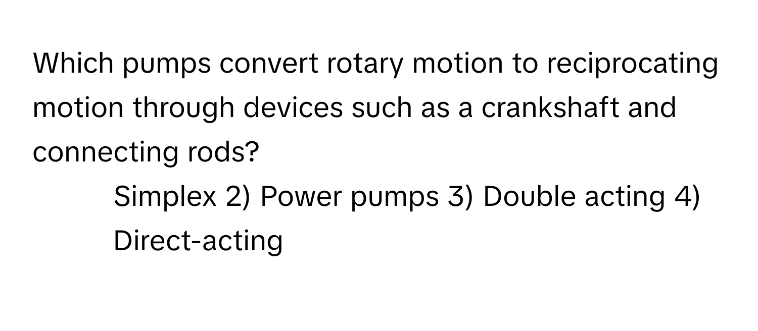 Solved: Which pumps convert rotary motion to reciprocating motion ...