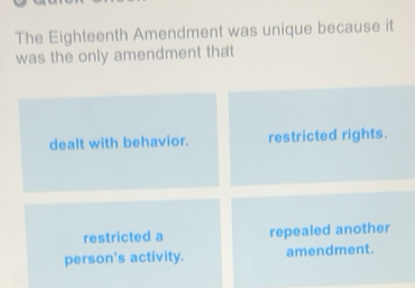 Solved: The Eighteenth Amendment was unique because it was the only ...
