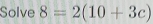 Solved: Solve 8=2(10+3c) [Math]