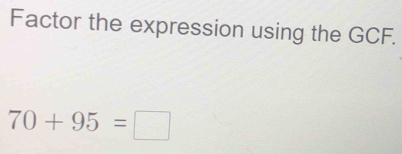 Solved: Factor the expression using the GCF. 70+95= [Math]