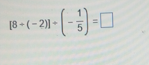 Solved: [8/ (-2)]/ (- 1/5 )= [Math]
