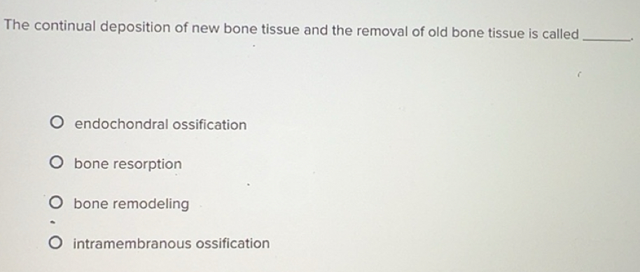 Solved: The continual deposition of new bone tissue and the removal of ...