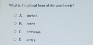 Solved: What is the plural form of the word arch? A. arches B. archs C ...