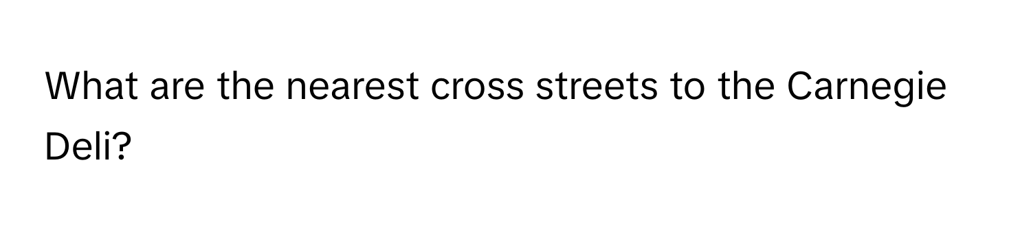 Solved: What are the nearest cross streets to the Carnegie Deli? [Others]