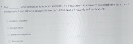 Solved: A(n) _, also known as an operant chamber, is an instrument that ...
