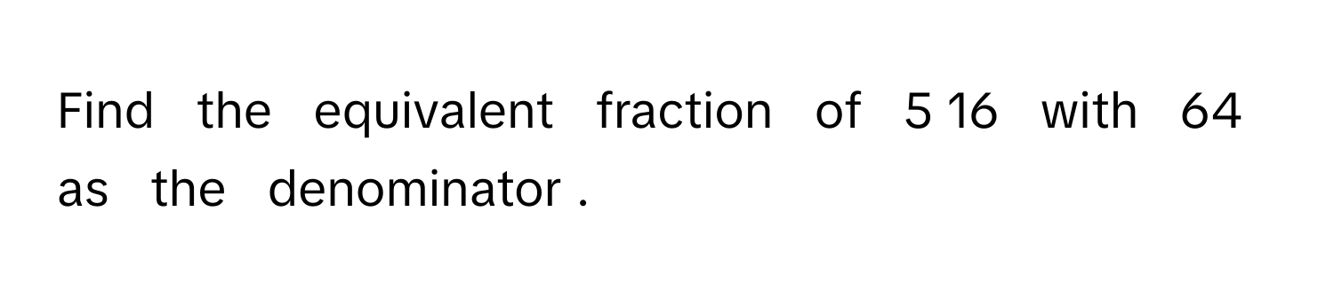 Solved: Find the equivalent fraction of 5 16 with 64 as [Math]